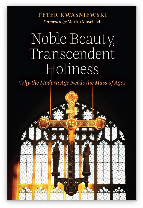 Noble Beauty, Transcendent Holiness: Why the Modern Age Needs the Mass ...